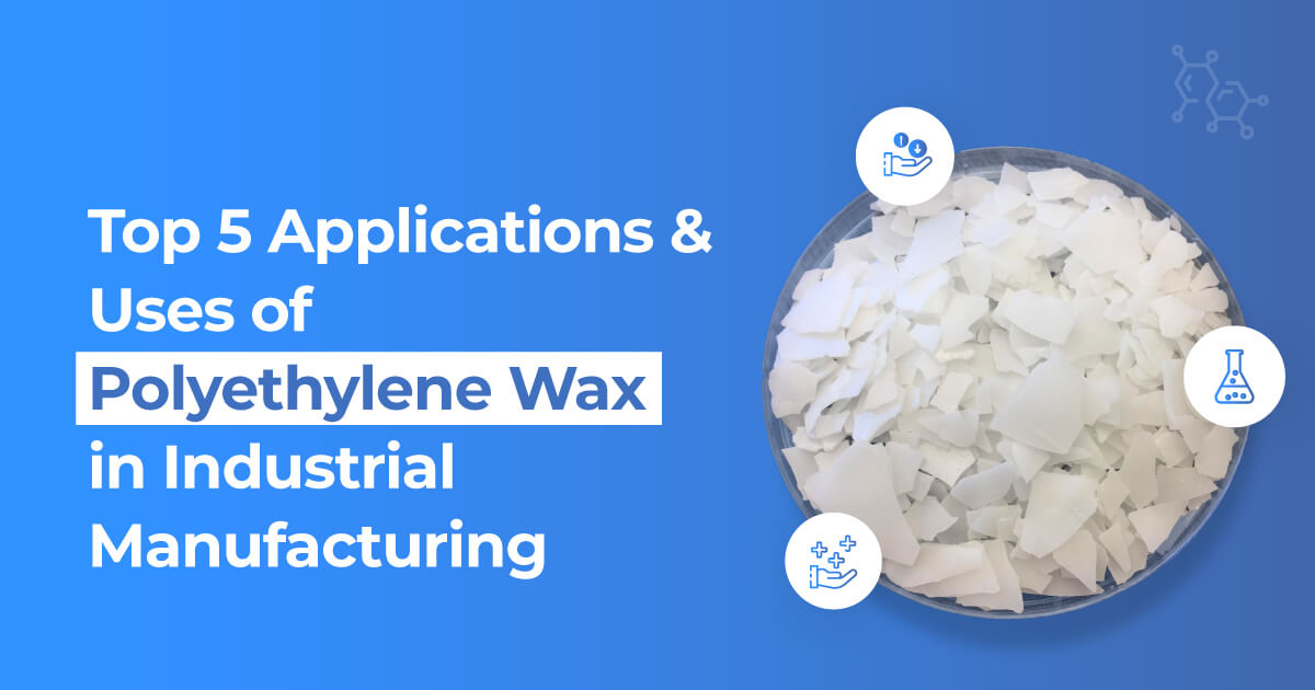 Top 5 Applications & Uses of Polyethylene Wax in Industrial Manufacturing
